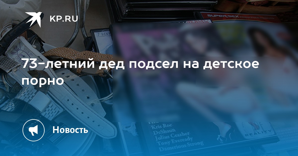 73 летний дед подсел на детское порно